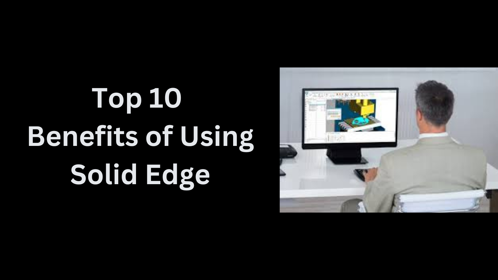 Top 10 Benefits of Solid Edge for 3D Modeling & Design